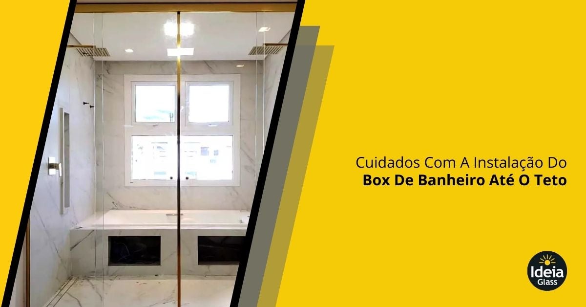 Cuidados Com A Instalação Do Box De Banheiro Até O Teto | Ideia Glass